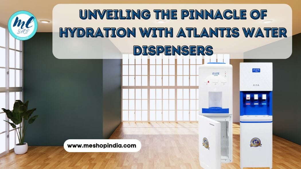 UNVEILING THE PINNACLE OF HYDRATION WITH ATLANTIS WATER DISPENSERS | ME ...