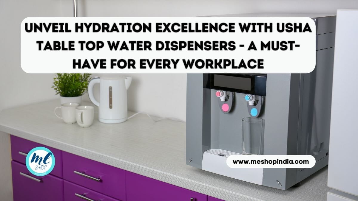 UNVEIL HYDRATION EXCELLENCE WITH USHA TABLE TOP WATER DISPENSERS - A ...