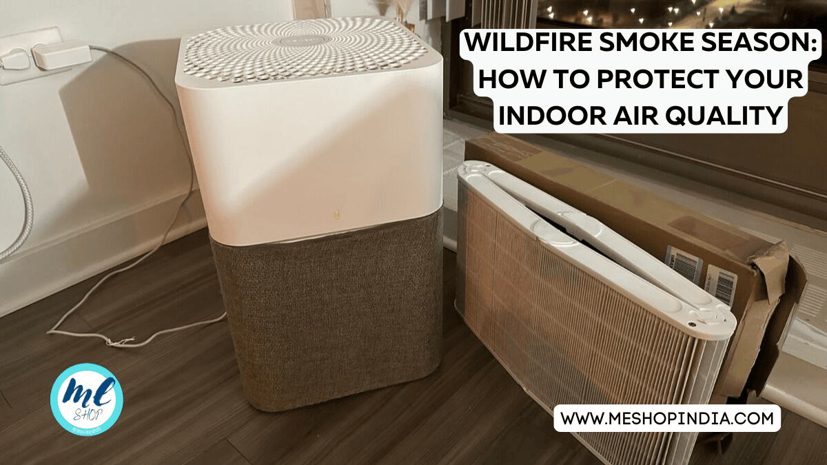 WILDFIRE SMOKE SEASON: HOW TO PROTECT YOUR INDOOR AIR QUALITY | ME SHOP