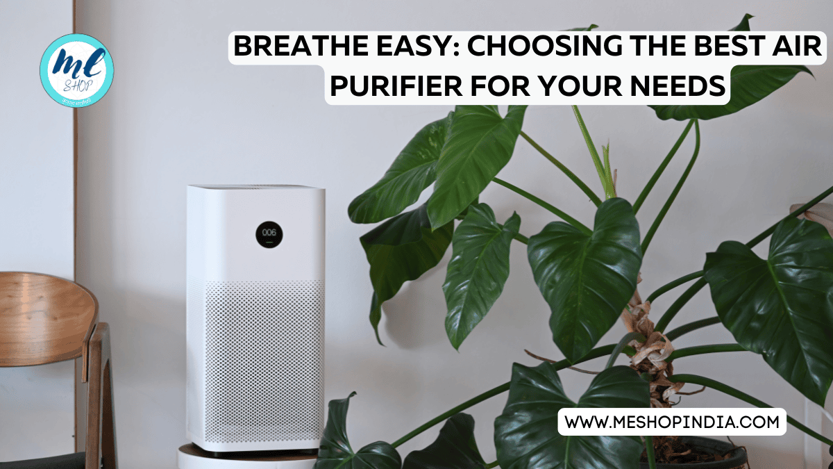 BREATHE EASY: CHOOSING THE BEST AIR PURIFIER FOR YOUR NEEDS | ME SHOP